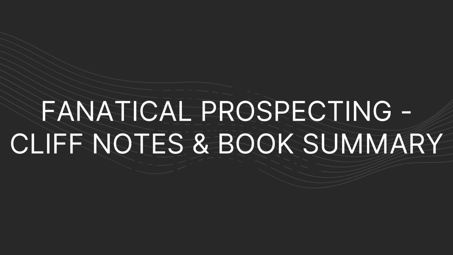 Fanatical Prospecting - Cliff Notes & Book Summary - RevPilots