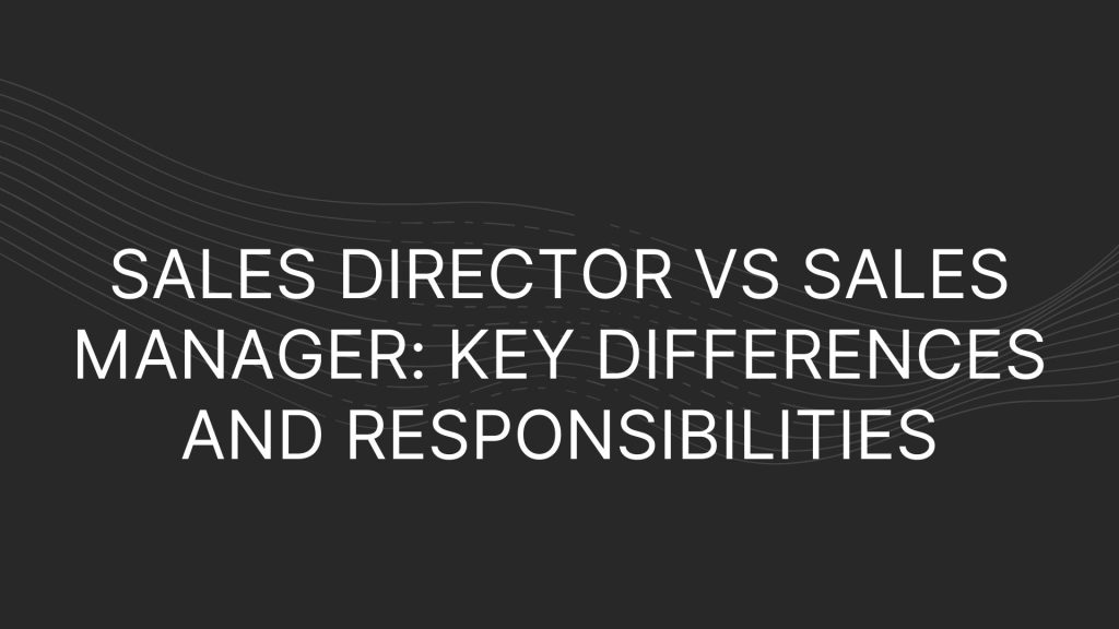 Sales Director vs Sales Manager: Key Differences and Responsibilities
